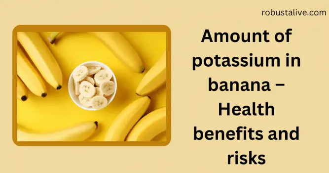 Amount Of Potassium In Banana – Health Benefits And Risks - Robustalive